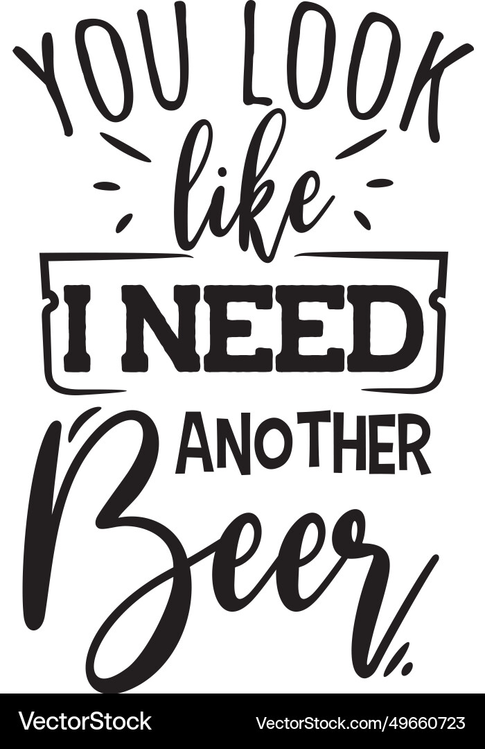 You look like i need another beer design on white Vector Image
