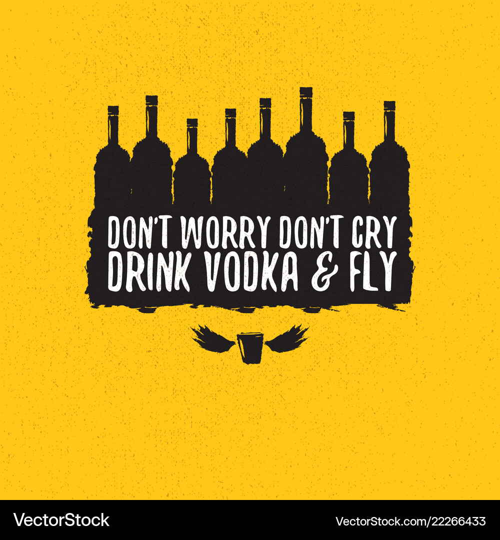 Dont worry cry drink vodka and fly slogan Vector Image