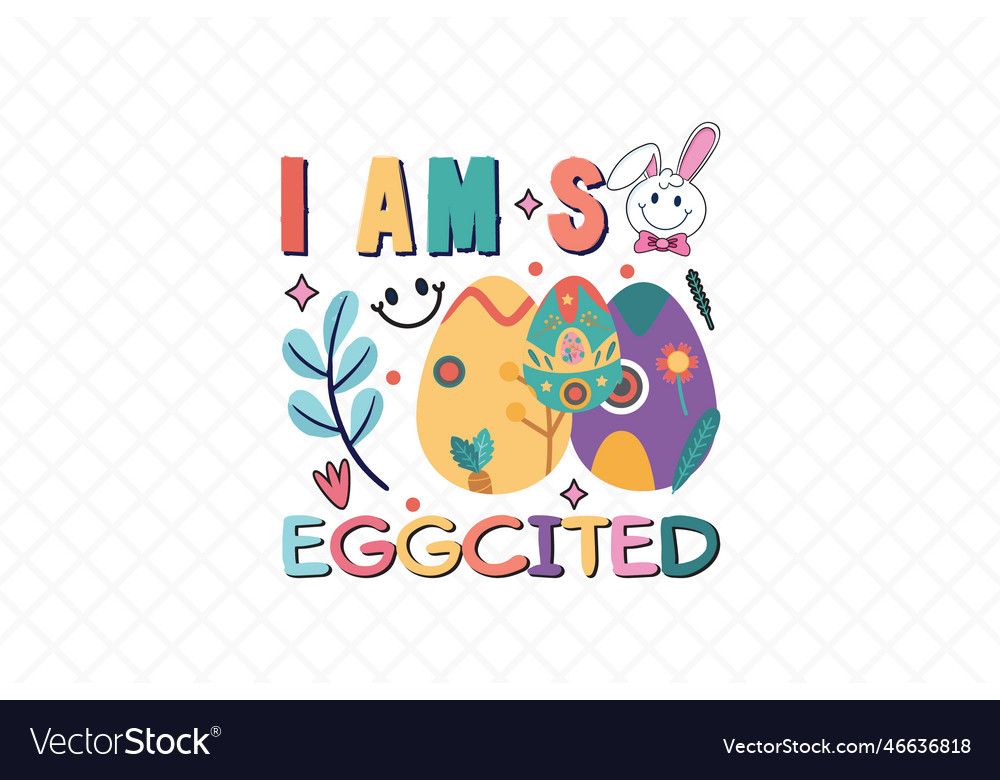 I am so egg cited svg design Royalty Free Vector Image I am so egg cited svg design Royalty Free Vector Image