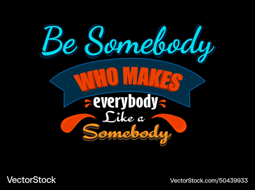 Be somebody who makes everybody like Royalty Free Vector